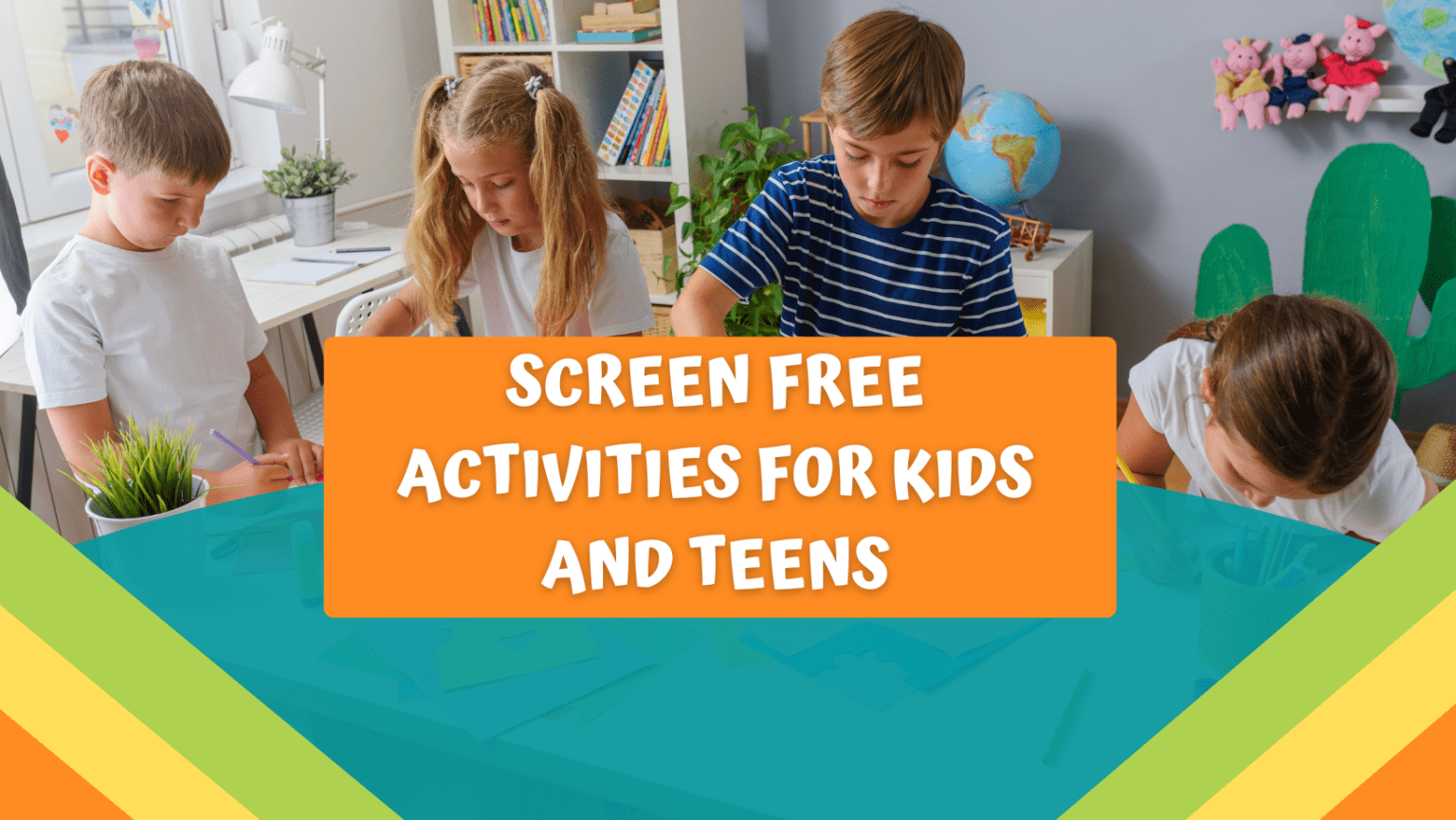 Screen Free Activities for Kids and Teens to Enjoy
